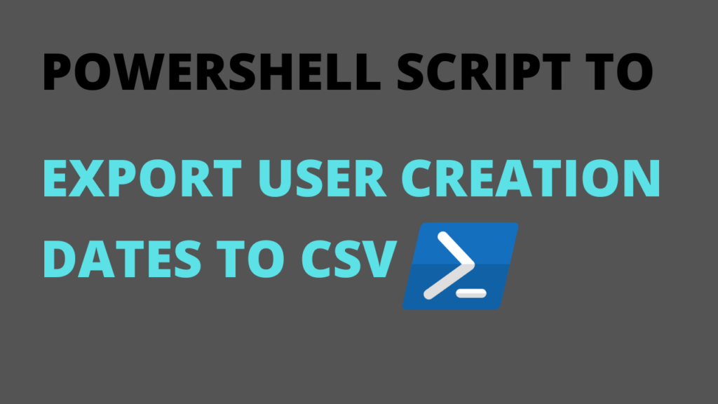 Powershell Script To Export All User Creation Dates To Csv